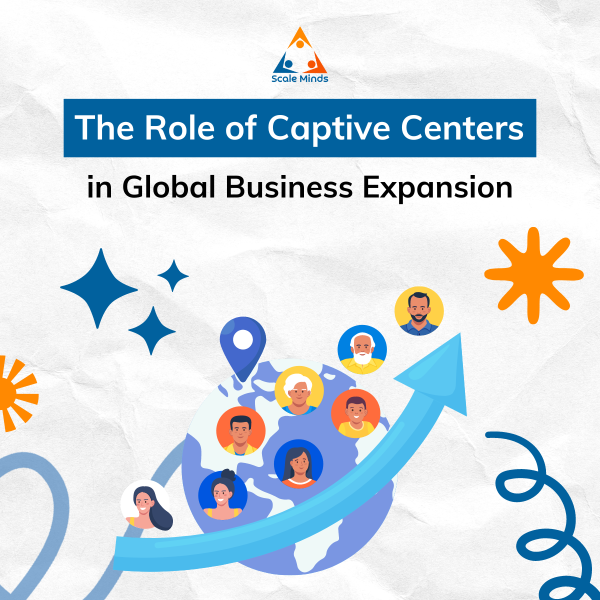 The Role of Captive Centers in Global Business Expansion - Scale Minds